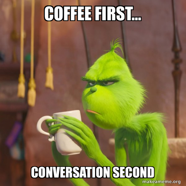 Coffee first... Conversation second - Grinch Meme Generator