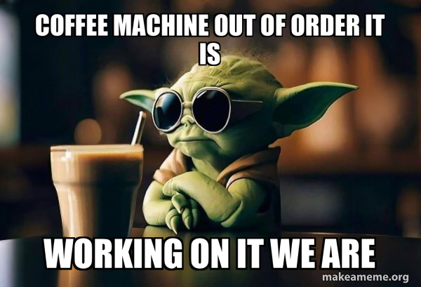 COFFEE MACHINE OUT OF ORDER IT IS WORKING ON IT WE ARE - Cool Yoda ...