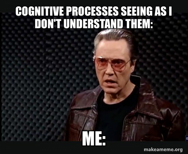 Cognitive processes seeing as I don't understand them: Me: - SNL - More ...