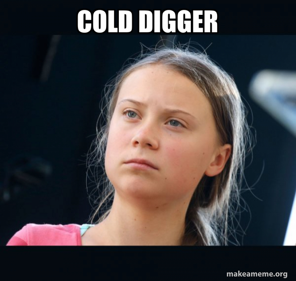 cold digger - Greta Thunberg Meme Generator