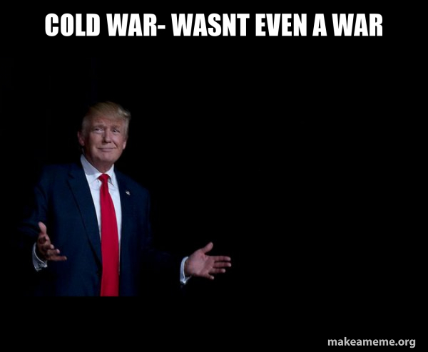Cold War- wasnt even a war - Trump Everything is FIne Meme Generator