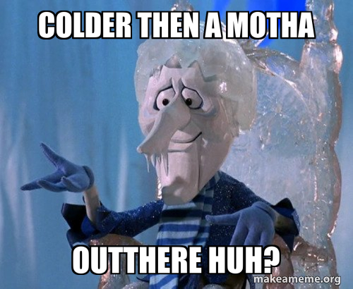 colder then a motha outthere huh? Meme Generator