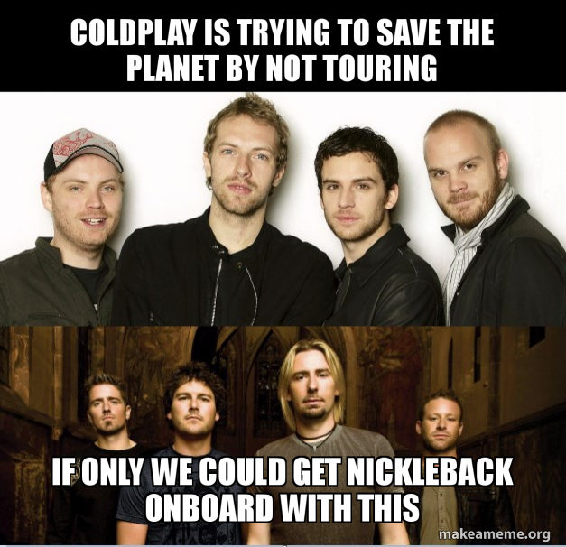 coldplay is trying to save the planet by not touring if only we could ...