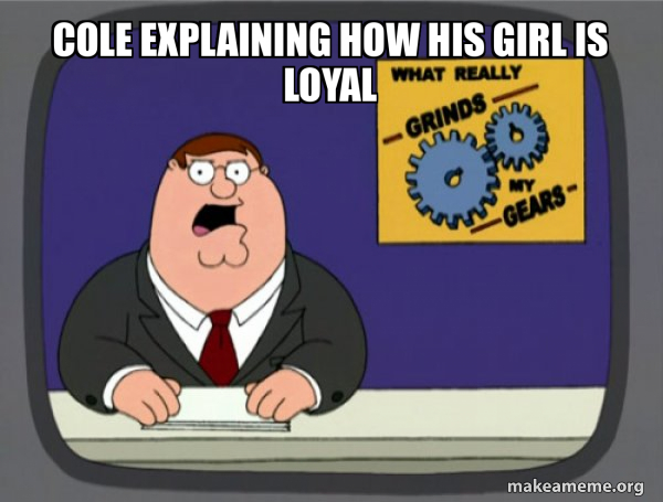 cole explaining how his girl is loyal - What Grinds My Gears (Family ...