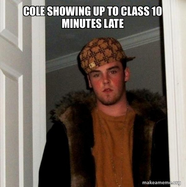 Cole showing up to class 10 minutes late - Scumbag Steve Meme Generator