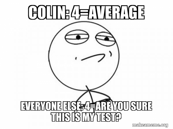 Colin: 4=average Everyone else: 4=are you sure this is my test ...