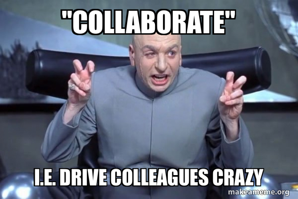 "Collaborate" i.e. drive colleagues crazy - Dr Evil Austin Powers Meme ...