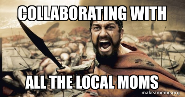 COLLABORATING WITH ALL THE LOCAL MOMS - The 300 Meme Generator