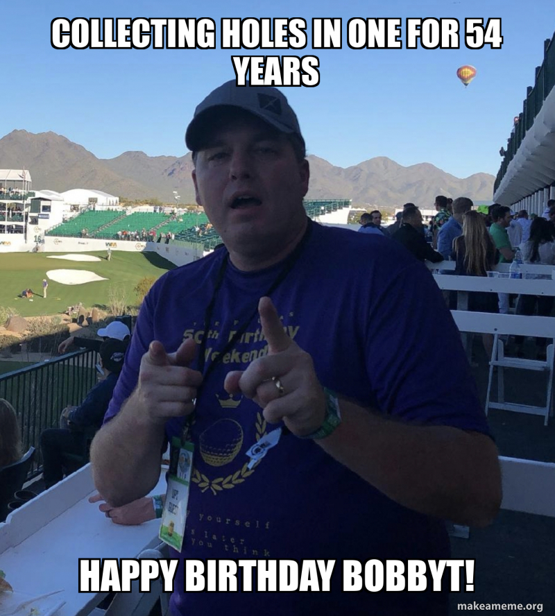 Collecting holes in one for 54 years Happy birthday BobbyT! Meme Generator