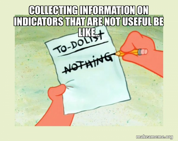 Collecting information on indicators that are not useful be like.. - To ...