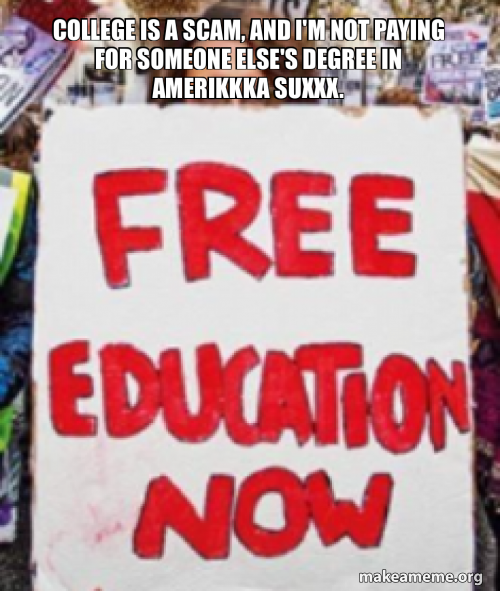 college is a scam, and i'm not paying for someone else's degree in ...