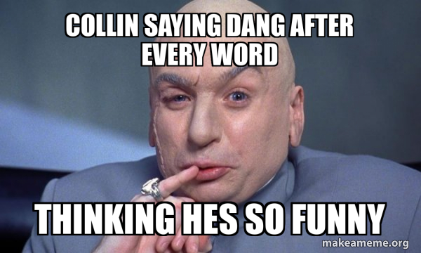 Collin saying dang after every word thinking hes so funny - You ...