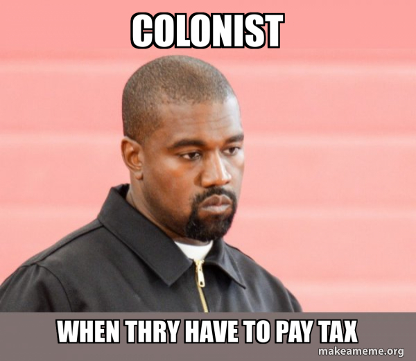 colonist when thry have to pay tax - Kanye West Meme Generator