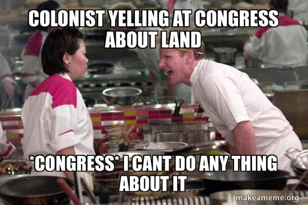 colonist yelling at congress about land *congress* I cant do any thing ...
