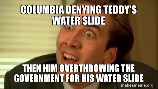 Columbia denying teddy's water slide then him overthrowing the ...