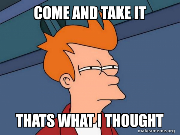 Come and Take It Thats what I thought - Futurama Fry Meme Generator