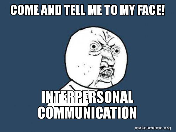 Come and tell me to my face! Interpersonal Communication - Y U No Meme ...