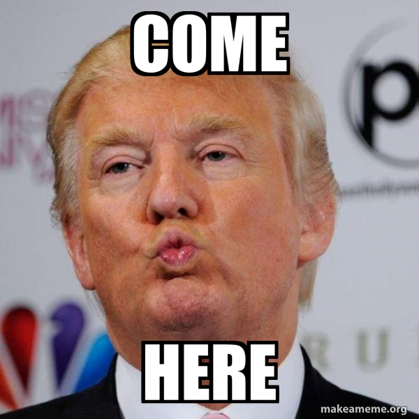 Come Here - Donald Trump Kissing Meme Generator