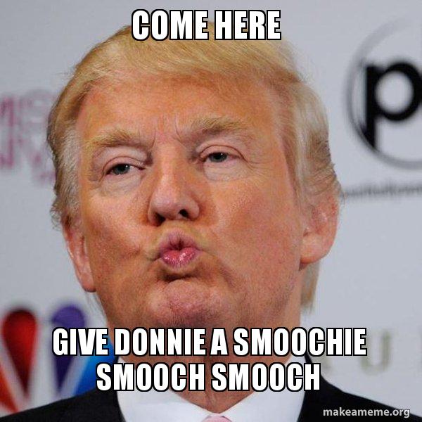 come here give Donnie a smoochie smooch smooch - Donald Trump Kissing ...
