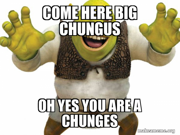 come here big chungus oh yes you are a chunges - Shrek Meme Generator