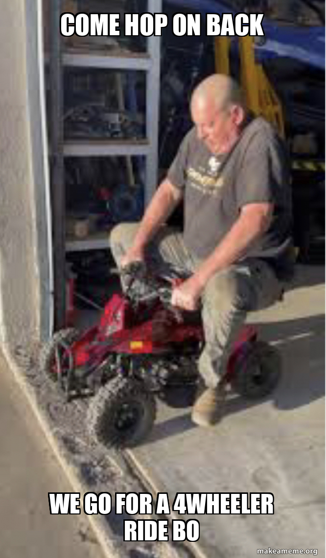 Come hop on back We go fOr a 4wheeler ride bo Meme Generator