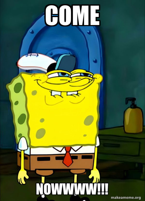 come nowwww!!! - SpongeBob Grin Meme Generator