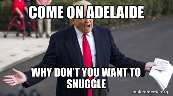 COME ON ADELAIDE WHY DON'T YOU WANT TO SNUGGLE - Trump - Impeachment ...