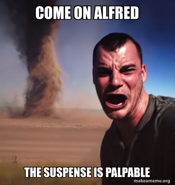 Come on Alfred The suspense is palpable - Tornado Guy Meme Generator