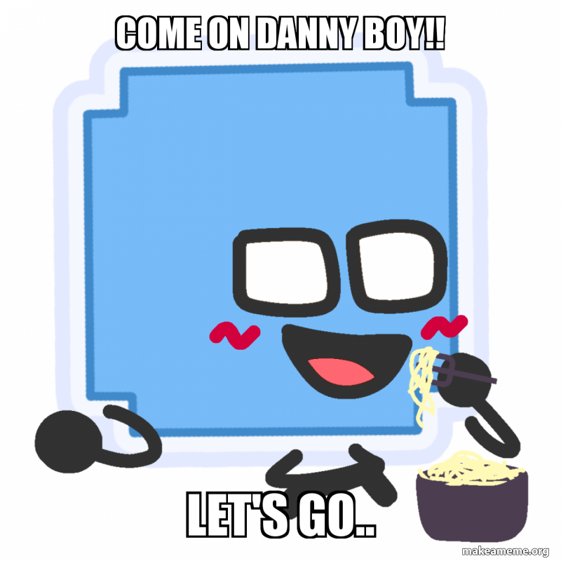Come on Danny BOY!! Let's go.. - Nana Banana! Meme Generator
