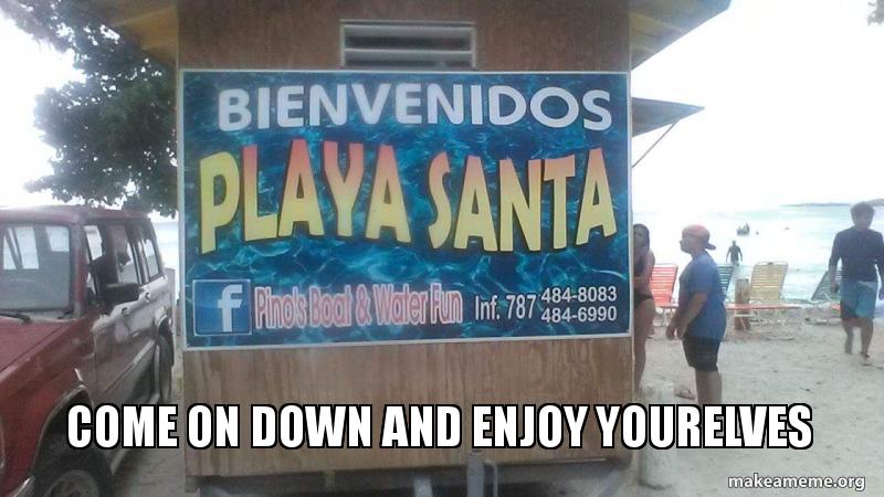 Come on down and enjoy yourelves - Playa Santa Meme Generator