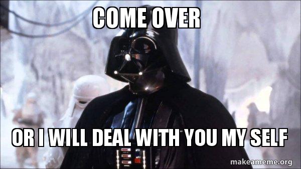 come over or i will deal with you my self - Darth Vader Meme Generator