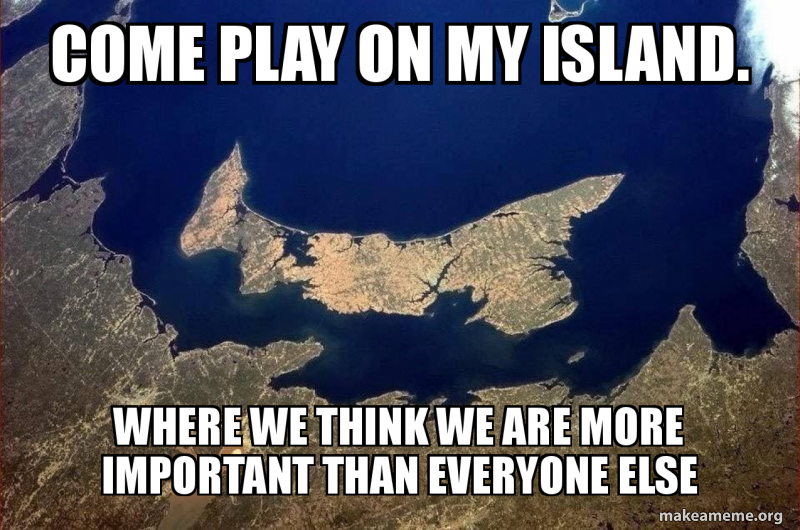 Come play on my island. Where we think we are more important than ...