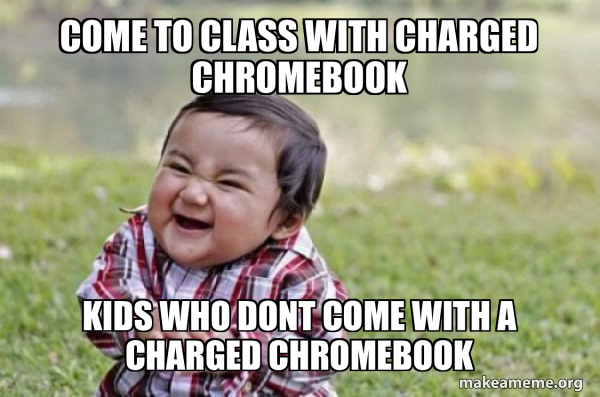 COME TO CLASS WITH CHARGED CHROMEBOOK kids who dont come with a charged chromebook - Evil ...