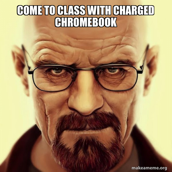 COME TO CLASS WITH CHARGED CHROMEBOOK - Walter White Breaking Bad Meme Generator