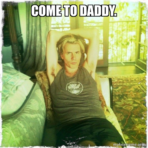 Come to daddy. Meme Generator