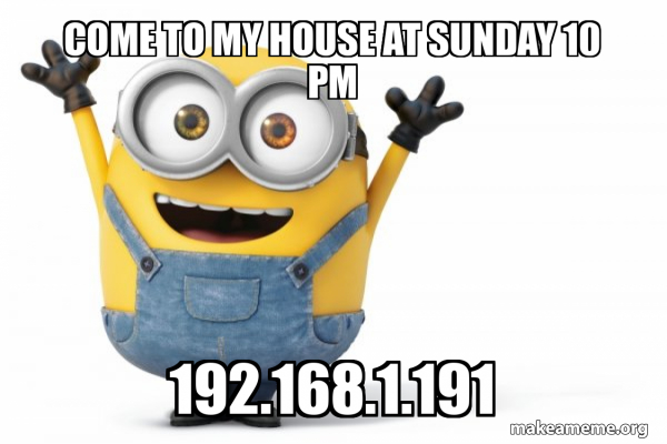 Come to my house at sunday 10 pm 192.168.1.191 - Happy Minion Meme ...