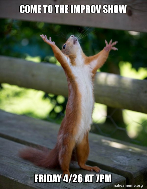 come to the improv show friday 4/26 at 7pm - Happy Squirrel Meme Generator