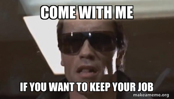Come with me if you want to keep your job - The Terminator Meme Generator