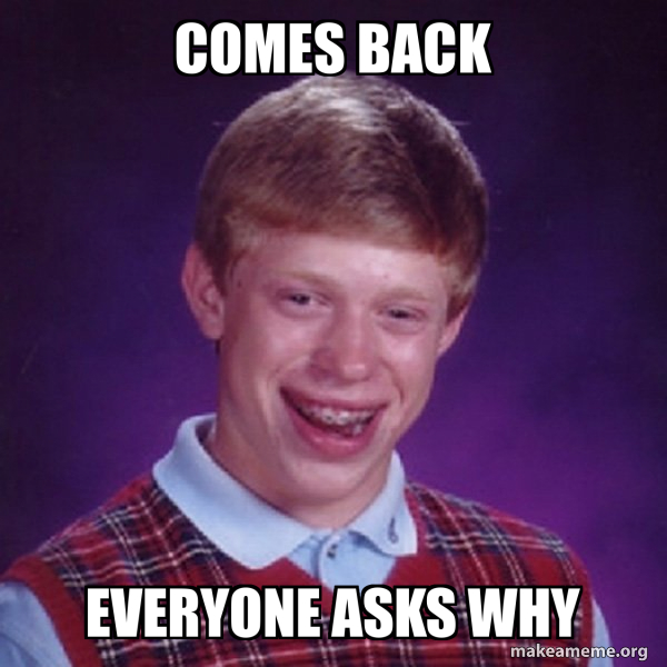 comes back everyone asks why - Bad Luck Brian Meme Generator