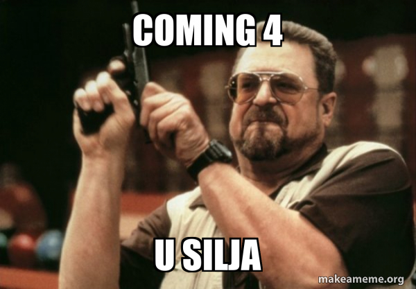 coming 4 u silja - Am I the only one Meme Generator