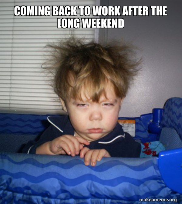 Coming back to work after the long weekend - Monday Mornings Meme Generator