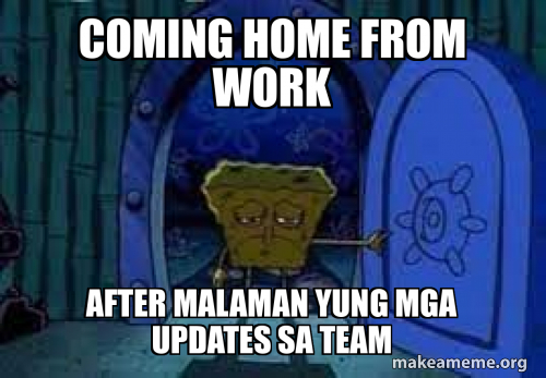 coming home from work after malaman yung mga updates sa team Meme Generator