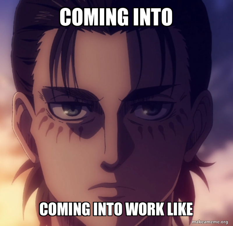 Coming into Coming into work like Meme Generator