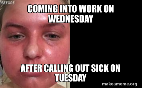 Coming into work On Wednesday After calling out sick on Tuesday Meme ...