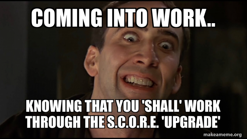 COMING INTO WORK.. knowing that you 'shall' work through the s.c.o.r.e ...
