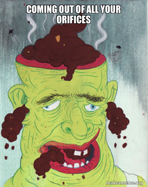 coming out of all your Orifices Meme Generator