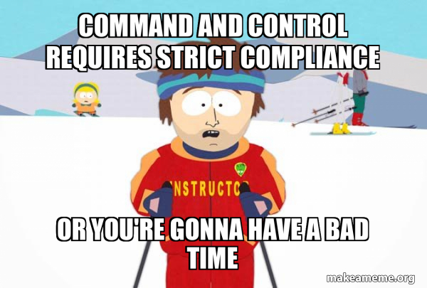 Command and Control Requires Strict compliance or You're gonna have a ...
