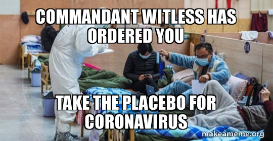 COMMANDANT wITLESS HAS ORDERED YOU TAKE THE PLACEBO FOR CORONAVIRUS ...