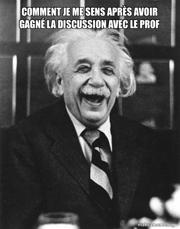Comment je me sens après avoir gagné la discussion avec le prof ...