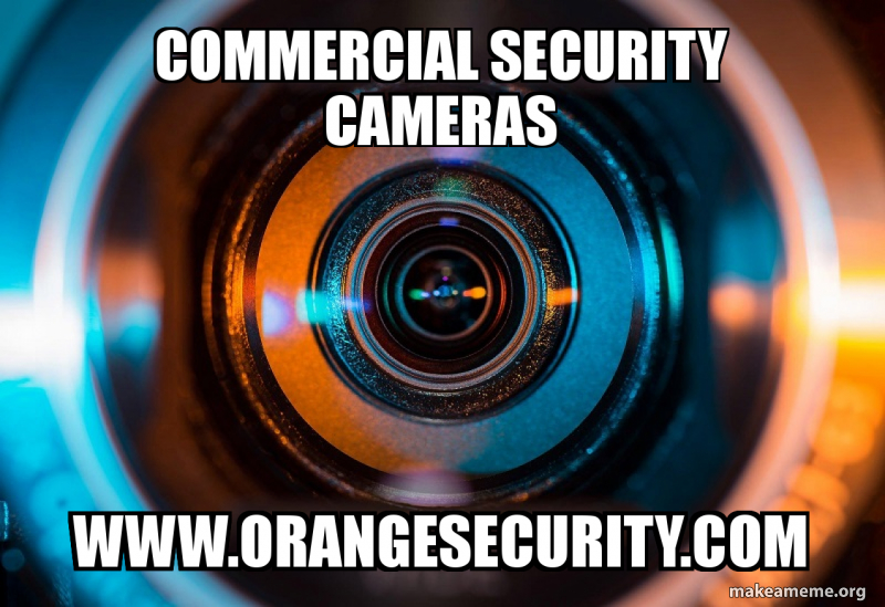Commercial Security Cameras www.orangesecurity.com Meme Generator